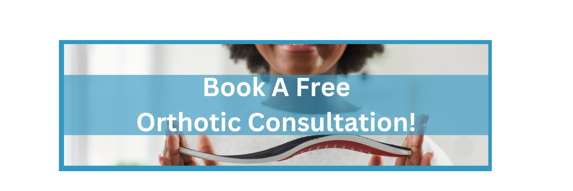 Free Custom Orthotics Consult with Clinician [ Book now ]